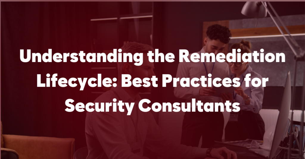 Remediation Lifecycle Best Practices for Cybersecurity Consultants