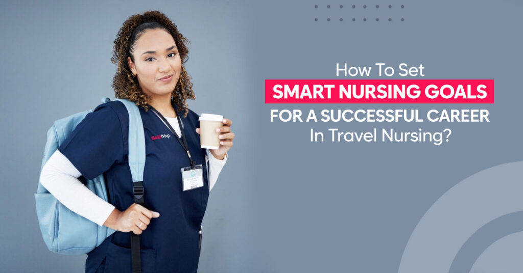 How To Set SMART Nursing Goals for Travel Nurses