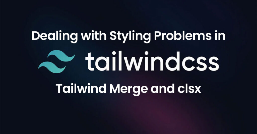 Dealing Styling Issues in Tailwind CSS with Tailwind Merge & clsx