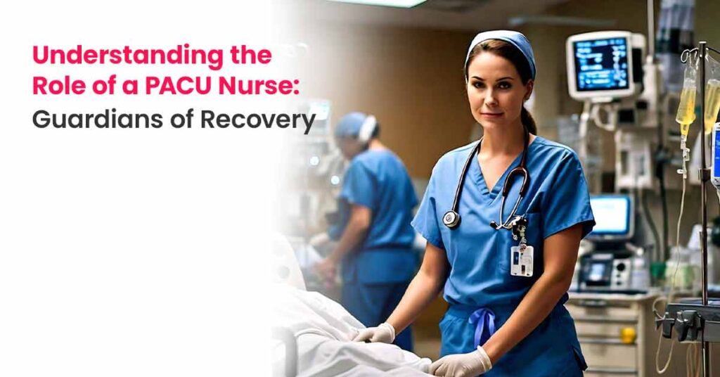 What is a Post anesthesia care unit (PACU) Nurse?