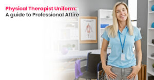 Physical Therapist Uniform: A guide to Professional Attire