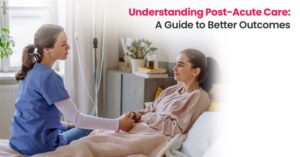 Understanding Post-Acute Care Nurses: Guide to Better Outcomes